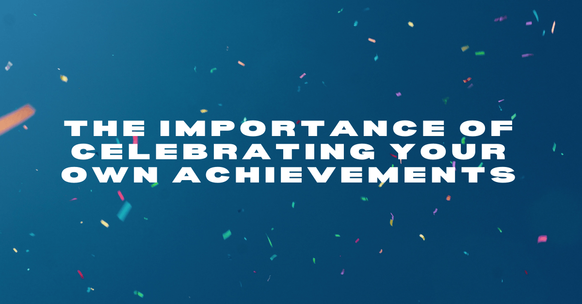 The Importance of Celebrating Your Own Achievements