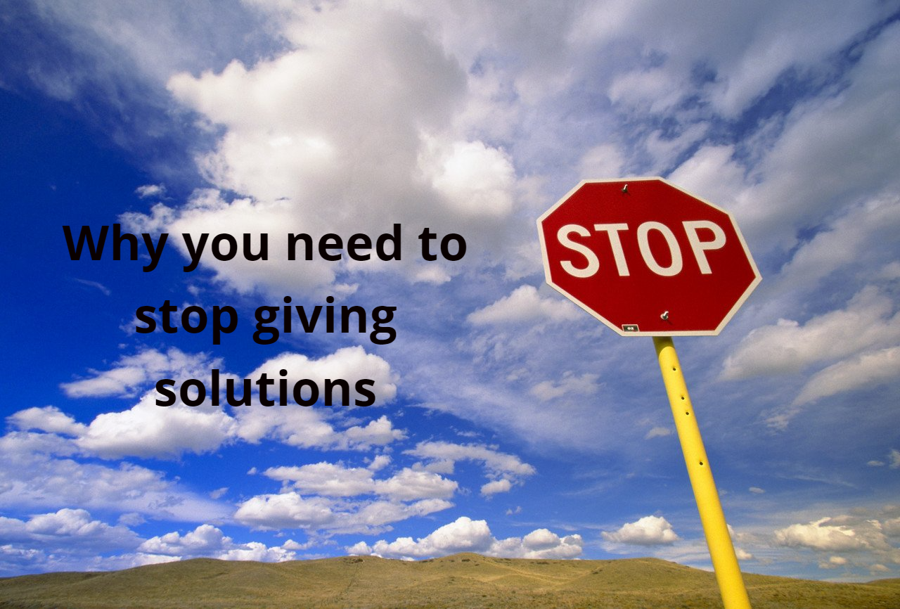 Why you need to stop giving solutions